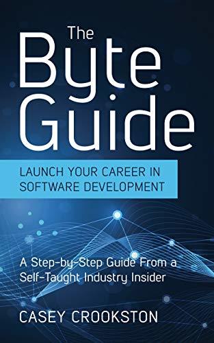The Byte Guide: Launch Your Career in Software Development. A Step-by-Step Guide From a Self ...