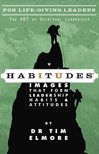 Habitudes for Life-Giving Leaders: The Art of Transformational ...