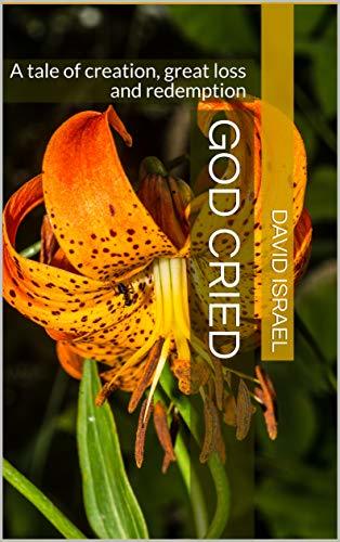 God Cried: A tale of creation, great loss and redemption by David ...