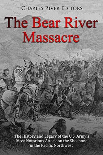 The Bear River Massacre: The History and Legacy of the U.S. Army’s Most ...