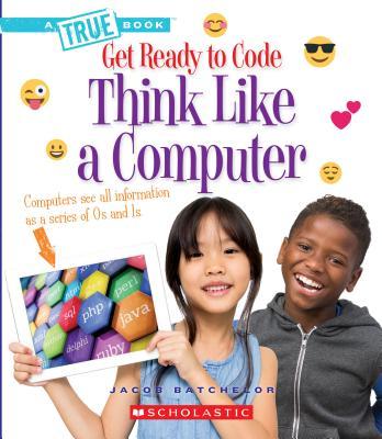 Think Like a Computer (A True Book: Get Ready to Code) (A True Book by ...