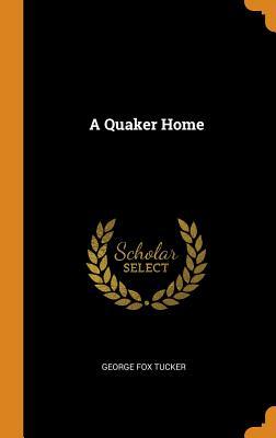 A Quaker Home by George Fox Tucker | Goodreads