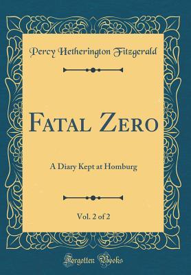 Fatal Zero, Vol. 2 of 2: A Diary Kept at Homburg by Percy Hetherington ...