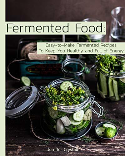 Fermented Food: Easy-to-Make Fermented Recipes to Keep You Healthy and ...