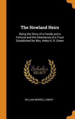 The Howland Heirs: Being the Story of a Family and a Fortune and the ...