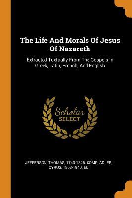 The Life And Morals Of Jesus Of Nazareth: Extracted Textually From The ...