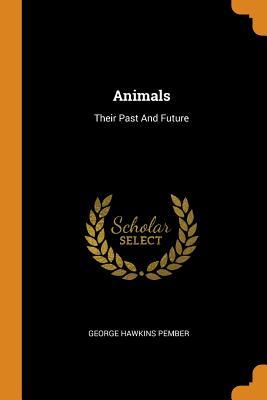 Animals: Their Past And Future by G.H. Pember | Goodreads