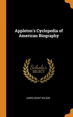 Appleton's Cyclopedia of American Biography by James Grant Wilson ...
