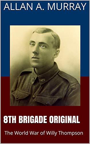 8th Brigade Original: The World War of Willy Thompson by Allan A ...