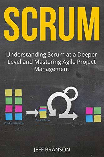 Scrum: Understanding Scrum at a Deeper Level and Mastering Agile Project Management by Jeff ...
