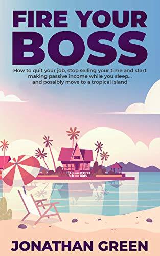 Fire Your Boss: How to quit your job, stop selling your time and start ...