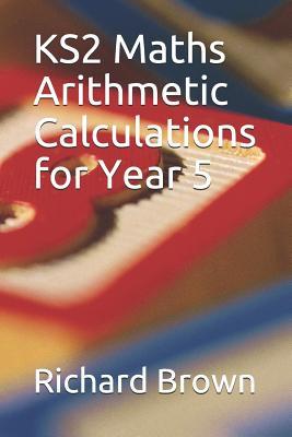 Ks2 Maths Arithmetic Calculations for Year 5 by Richard Brown | Goodreads