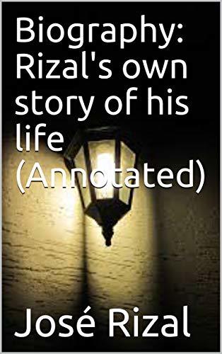 Biography: Rizal's own story of his life (Annotated) by José Rizal ...