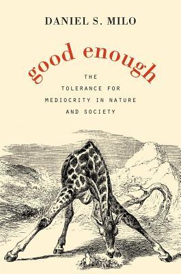 Good Enough: The Tolerance for Mediocrity in Nature and Society by ...