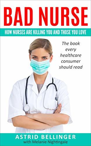 Bad Nurse: How nurses are killing you and those you love by Astrid ...