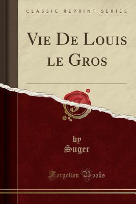 Vie de Louis Le Gros (Classic Reprint) (Latin Edition) by Abbot Suger ...