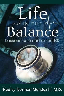 Life in the Balance: Lessons Learned in the ER by Dr. Hedley Norman Mendez III | Goodreads