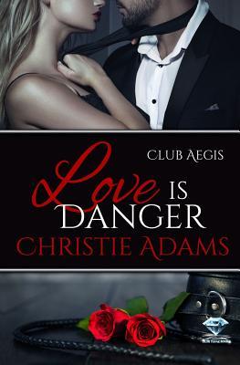 Love Is Danger (Club Aegis) by Christie Adams | Goodreads