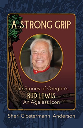 A Strong Grip: The Stories of Oregon's Bud Lewis, An Ageless Icon by ...