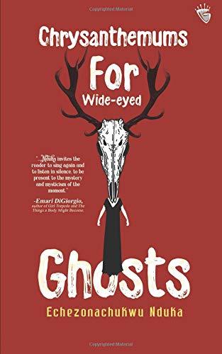 Chrysanthemums For Wide-eyed Ghosts by Echezonachukwu Nduka | Goodreads