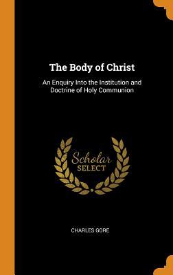 The Body of Christ: An Enquiry Into the Institution and Doctrine of ...