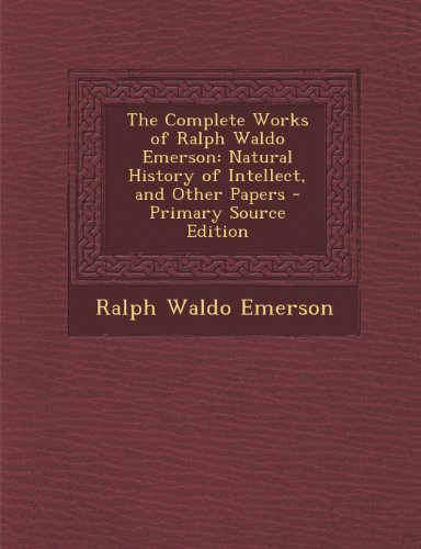 The Complete Works of Ralph Waldo Emerson: Natural History of Intellect ...
