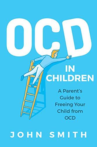 Obsessive Compulsive Disorders in Children: A Parent’s Guide to Freeing ...