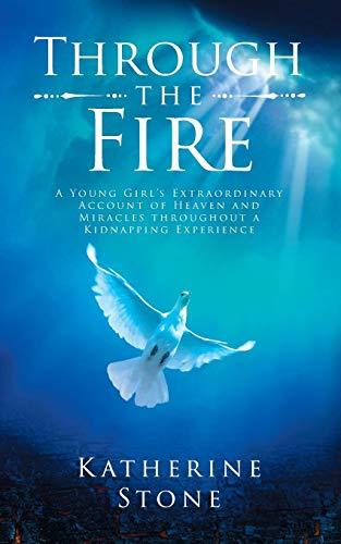 Through The Fire: A young girls extraordinary account of heaven and ...
