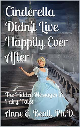 Cinderella Didn't Live Happily Ever After: The Hidden Messages in Fairy ...
