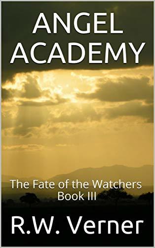 Angel Academy: The Fate of the Watchers Book III by R.W. Verner | Goodreads