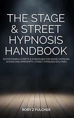The Stage & Street Hypnosis Handbook: Entertaining scripts & strategies for stage hypnosis shows ...