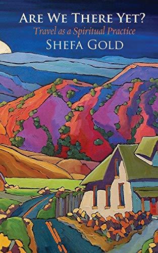 Are We There Yet: Travel as a Spiritual Practice by Shefa Gold | Goodreads
