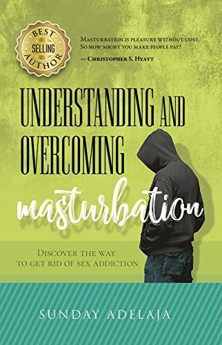 Understanding And Overcoming Masturbation: Discover the way to get rid ...