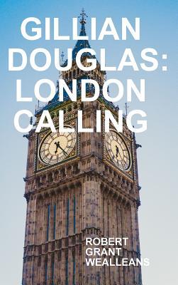 GILLIAN DOUGLAS: LONDON CALLING by Robert Grant Wealleans | Goodreads