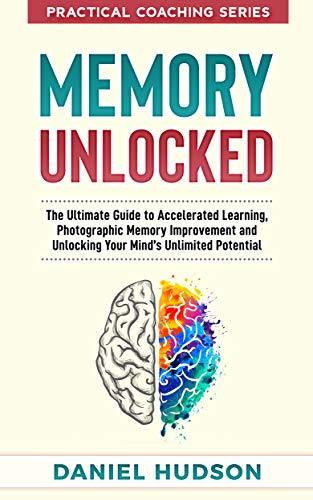Memory Unlocked: The Ultimate Guide to Accelerated Learning, Photographic Memory Improvement and ...