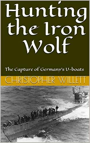 Hunting the Iron Wolf: The Capture of Germany's U-boats by Christopher ...
