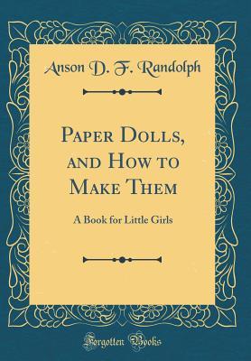 Paper Dolls, and How to Make Them: A Book for Little Girls by Anson D.F ...