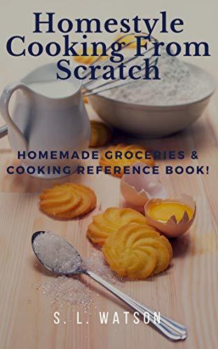 Homestyle Cooking From Scratch: Homemade Groceries & Cooking Reference ...