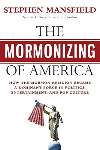 The Mormonizing of America: How the Mormon Religion Became a Dominant ...