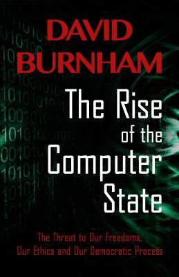 The Rise of the Computer State: The Threat to Our Freedoms, Our Ethics ...
