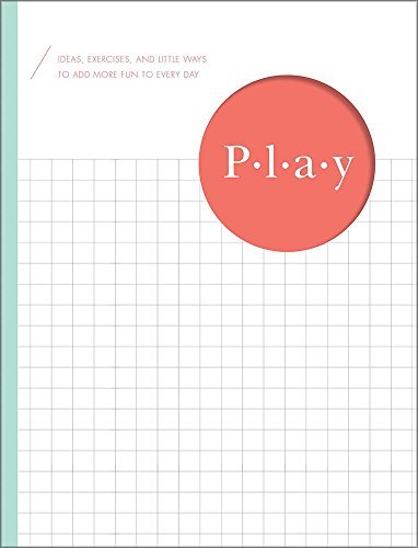 Play: Ideas, Exercises, and Little Ways to Add More Fun to Every Day by ...