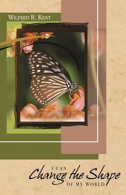 I Can Change The Shape Of My World by Wilfred R. Kent | Goodreads