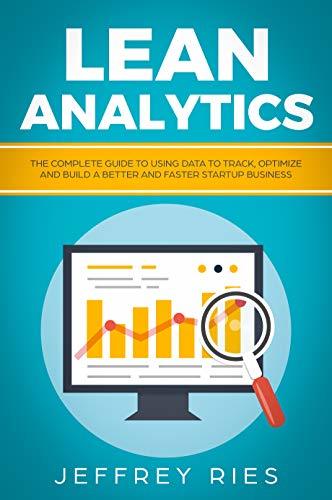 Lean Analytics: The Complete Guide To Using Data To Track, Optimize And Build A Better And ...