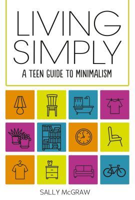 Living Simply: A Teen Guide to Minimalism by Sally McGraw | Goodreads