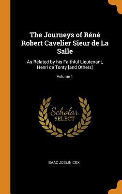 The Journeys of René Robert Cavelier Sieur de la Salle: As Related by ...