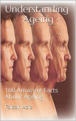 Understanding Ageing: 100 Amazing Facts About Ageing by Faizan Aziz ...