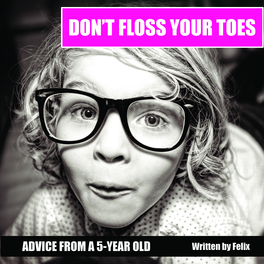 Don't floss your toes : advice from a 5 year old by Felix Townsin ...