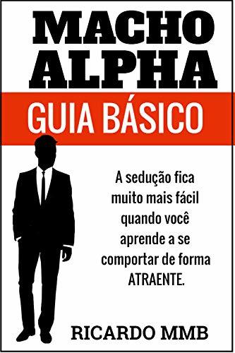 GUIA BÁSICO DO HOMEM ALPHA: APRENDA A SEDUZIR MULHERES by RICARDO MMB | Goodreads
