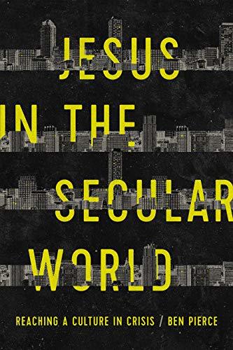 Jesus in the Secular World: Reaching a Culture in Crisis by Ben Pierce ...