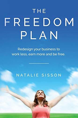 The Freedom Plan: Redesign Your Business to Work less, earn more and be ...